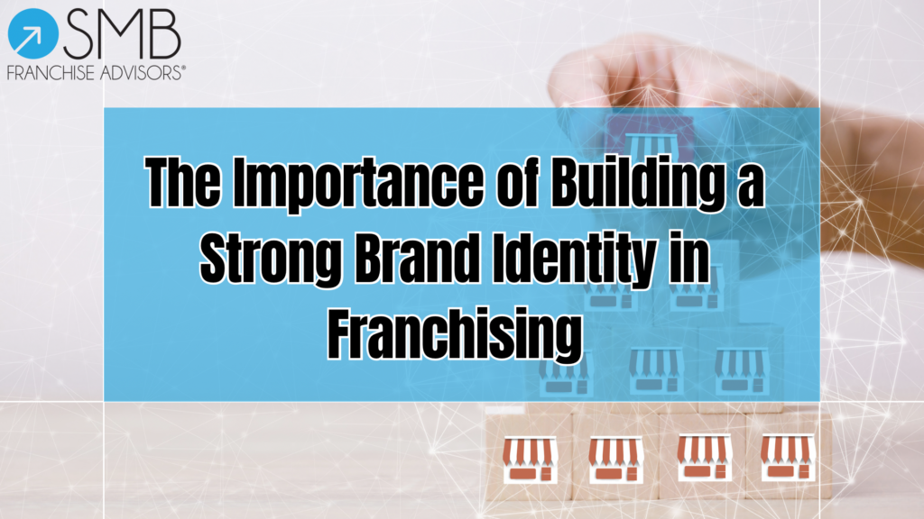 The Importance of Building a Strong Brand Identity in Franchising • SMB Franchise Advisors